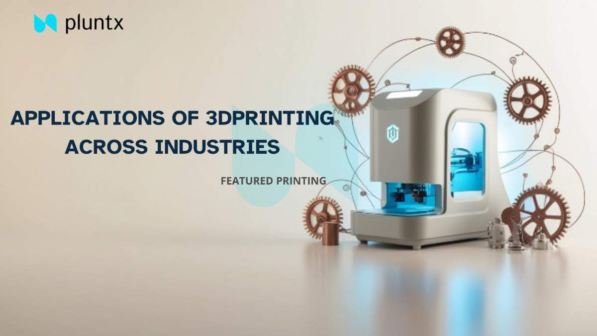 Applications of 3D Printing Across Industries | pluntx